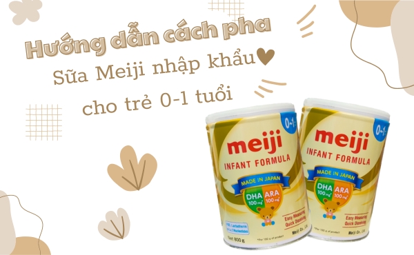 Hướng dẫn cách pha sữa Meiji Infant Formula nhập khẩu 0-1 tuổi